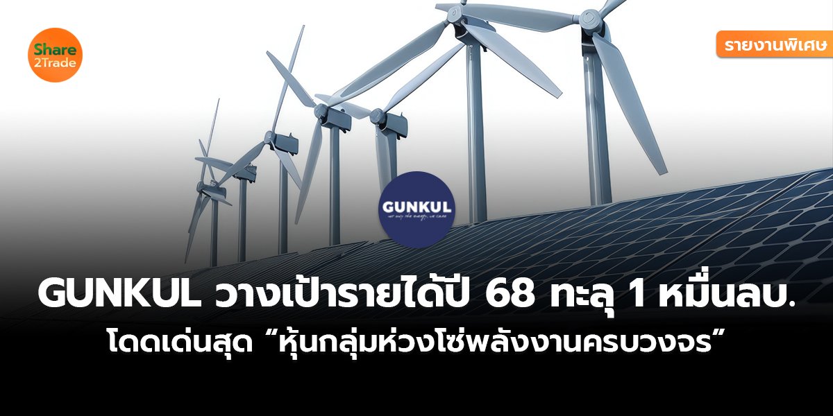 รายงานพิเศษ : GUNKUL วางเป้ารายได้ปี 68 ทะลุ 1 หมื่นลบ. โดดเด่นสุด “หุ้นกลุ่มห่วงโซ่พลังงานครบ ...